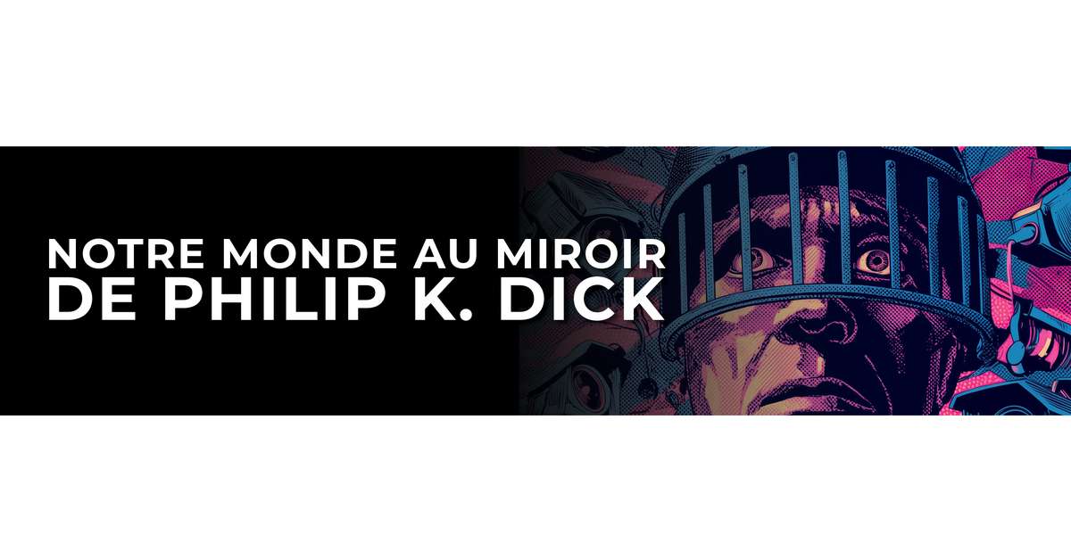 Notre monde tel qu'il est, monstrueux, au miroir déformant de Philip K ...