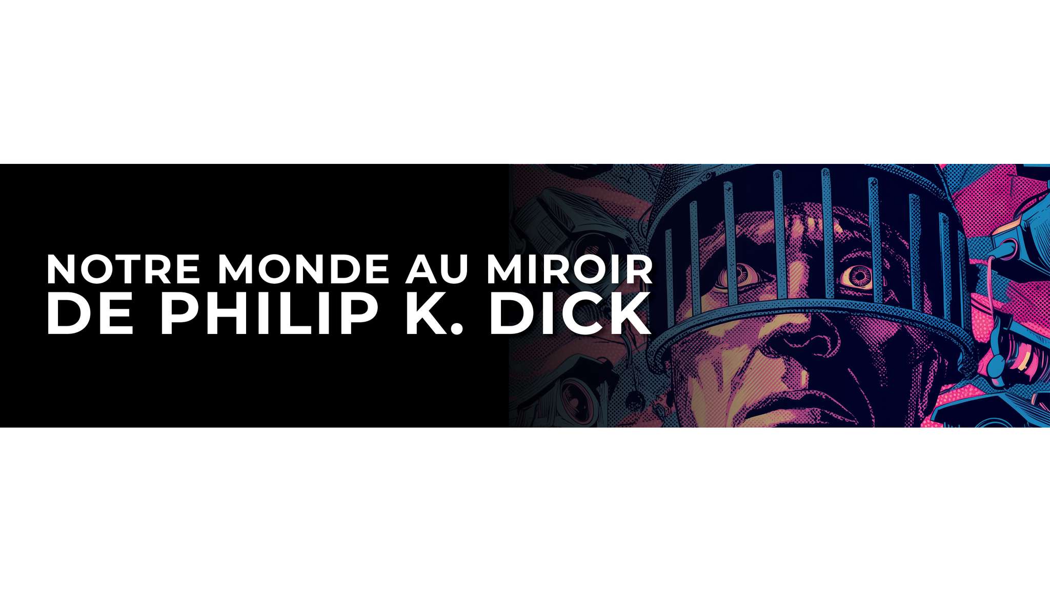 Notre monde tel qu'il est, monstrueux, au miroir déformant de Philip K ...